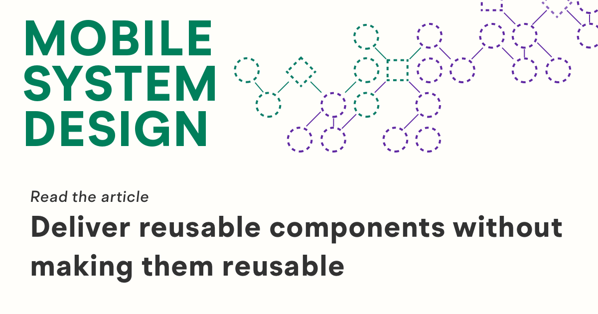 Mobile System Design - Deliver reusable components without making them reusable