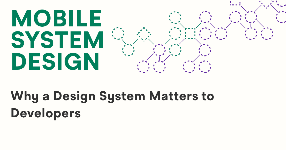 Mobile System Design - Why a Design System Matters to Developers